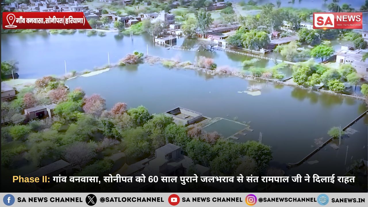 Phase II: गांव वनवासा, सोनीपत को 60 साल पुराने जलभराव से संत रामपाल जी ...